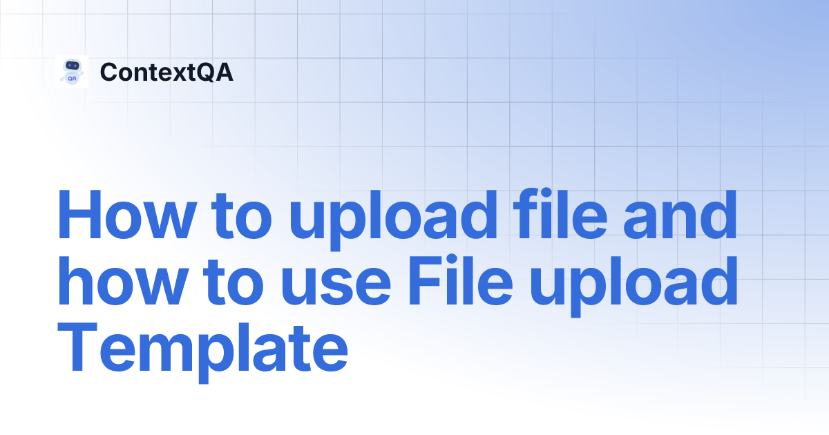How to upload file and how to use File upload Template | ContextQA