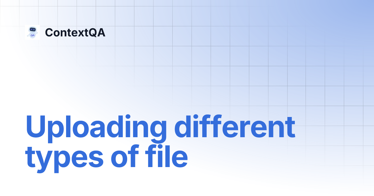 Uploading different types of file | ContextQA